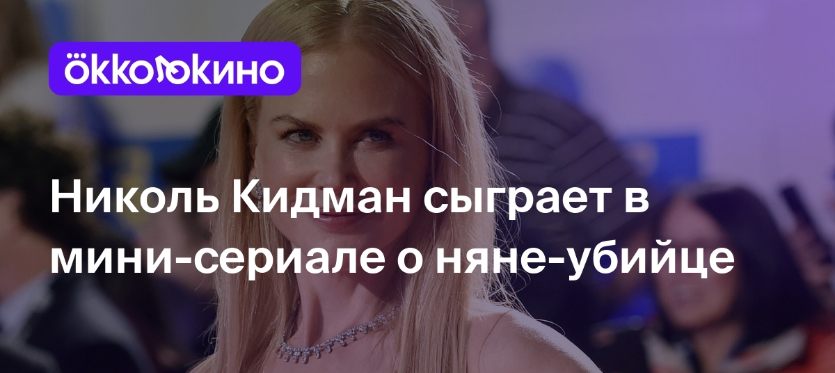 Николь Кидман сыграет в мини-сериале о няне-убийце - Блог OKKOLOKINO - OKKOLOKINO