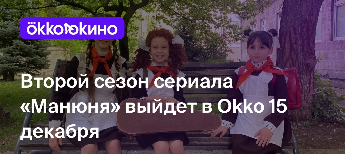 Второй сезон сериала «Манюня» выйдет в Okko 15 декабря
