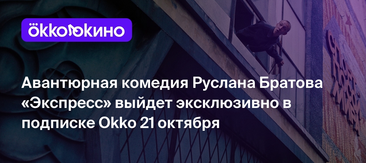 Авантюрная комедия Руслана Братова «Экспресс» выйдет эксклюзивно в подписке Okko 21 октября ...