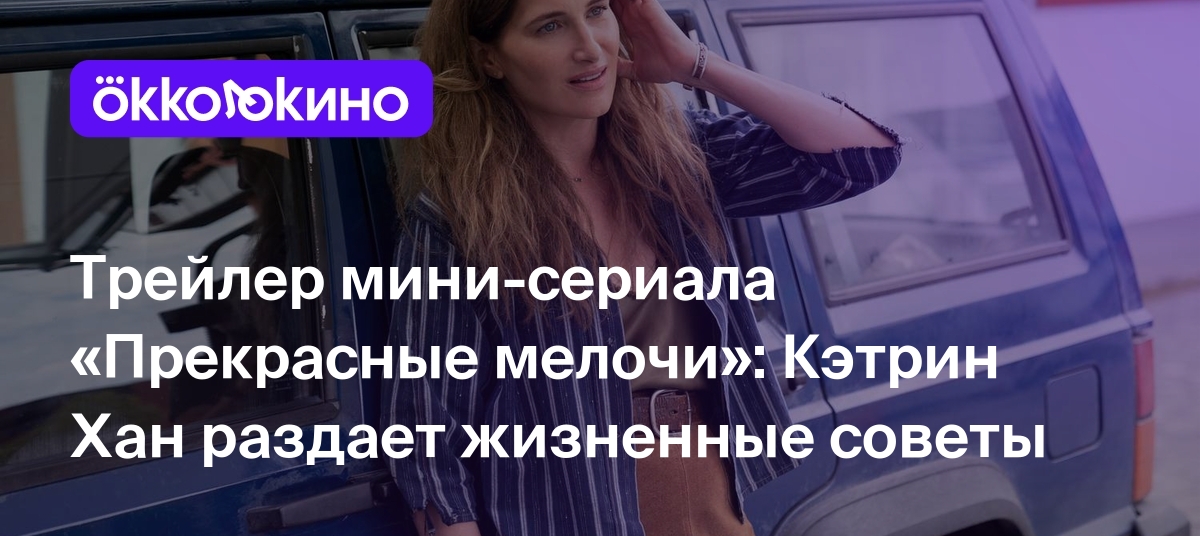 Трейлер мини-сериала «Прекрасные мелочи»: Кэтрин Хан раздает жизненные советы - Блог OKKOLOKINO ...