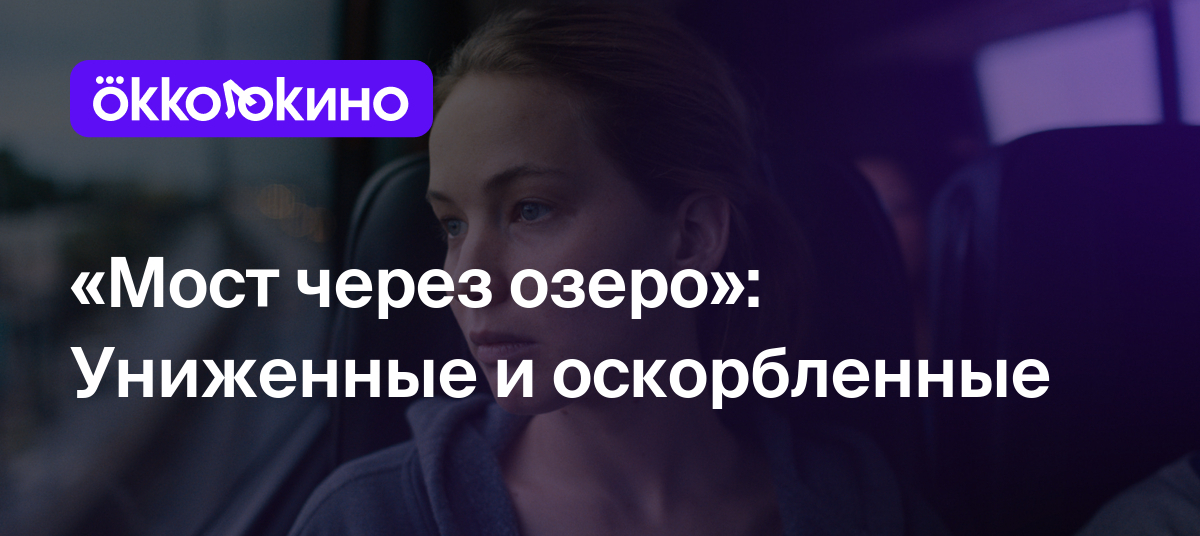 «Мост через озеро»: Униженные и оскорбленные - Блог OKKOLOKINO - OKKOLOKINO
