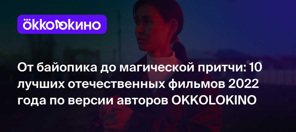 От байопика до магической притчи: 10 лучших отечественных фильмов 2022 года по версии авторов ...