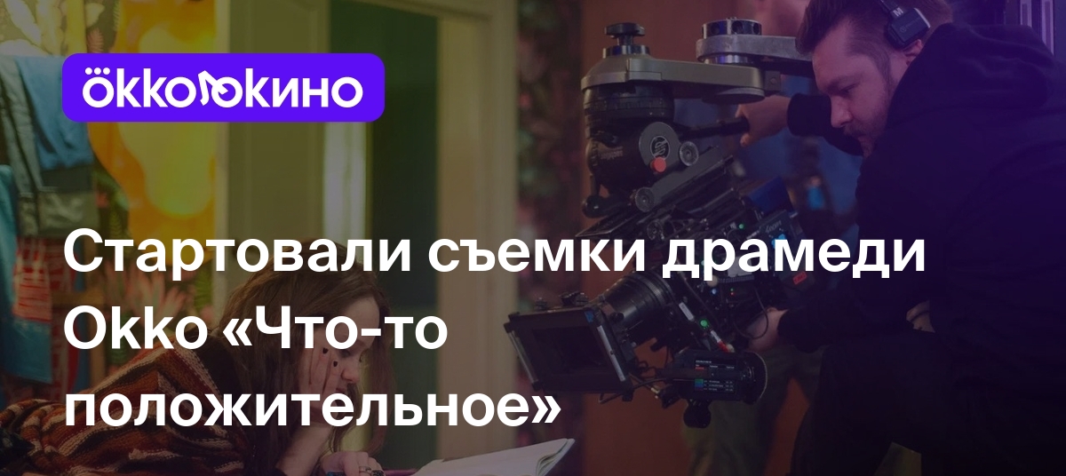 Стартовали съемки драмеди Okko «Что-то положительное»