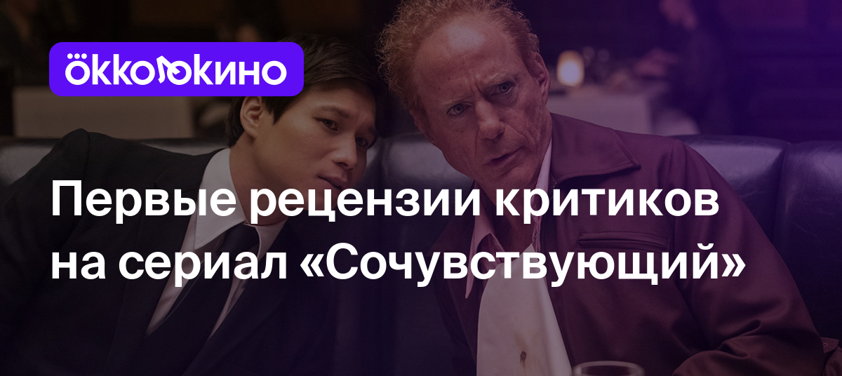 Первые рецензии критиков на сериал «Сочувствующий»