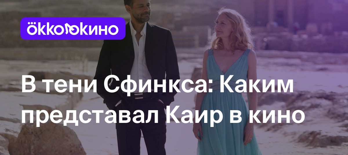 В тени Сфинкса: Каким представал Каир в кино - OKKOLOKINO