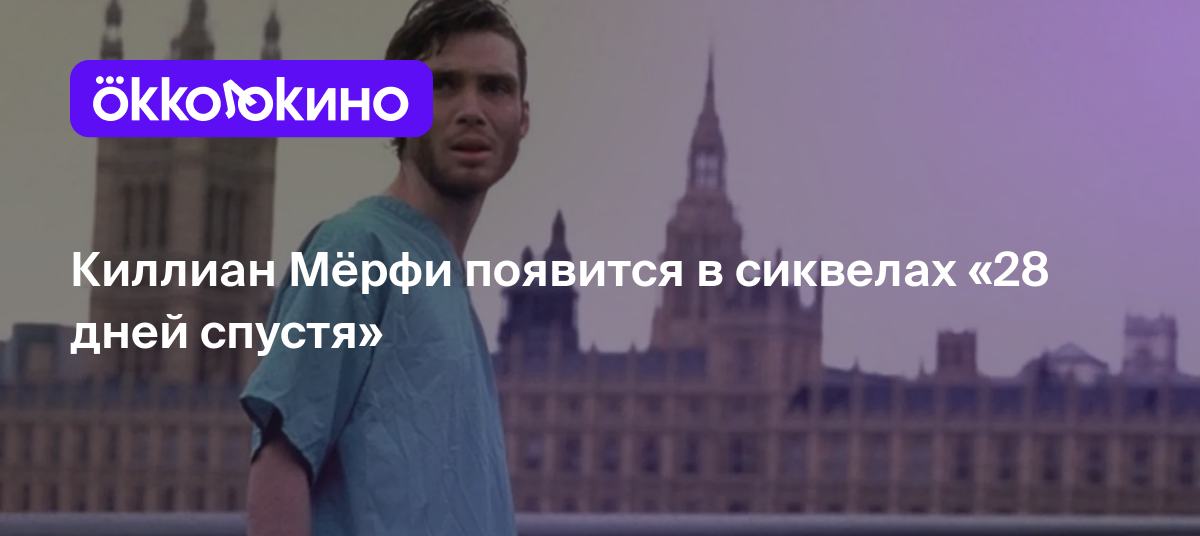 Киллиан Мёрфи появится в сиквелах «28 дней спустя»