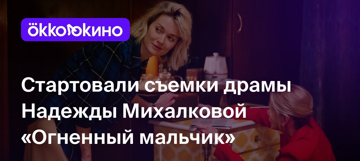 Стартовали съемки драмы Надежды Михалковой «Огненный мальчик» - OKKOLOKINO