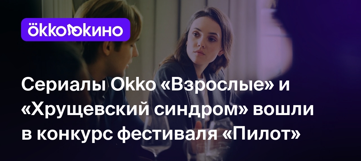 Сериалы Okko «Взрослые» и «Хрущевский синдром» вошли в конкурс фестиваля «Пилот»