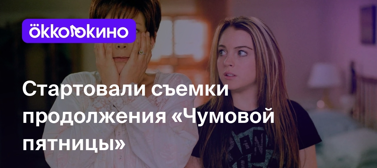 Стартовали съемки продолжения «Чумовой пятницы» - OKKOLOKINO
