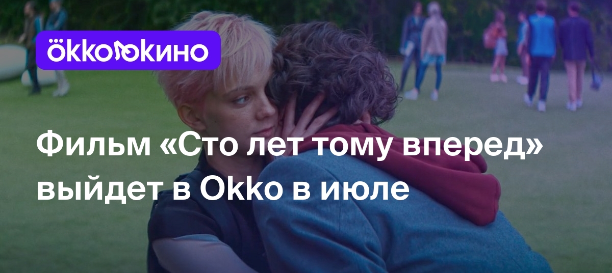 Фильм «Сто лет тому вперед» выйдет в Okko в июле - OKKOLOKINO