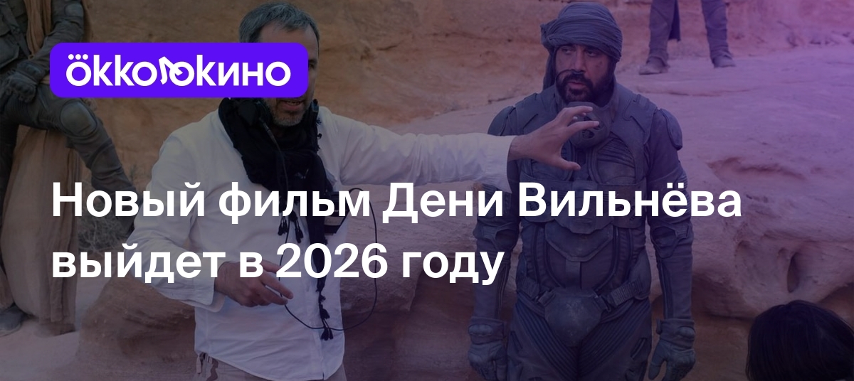 Новый фильм Дени Вильнёва выйдет в 2026 году - OKKOLOKINO