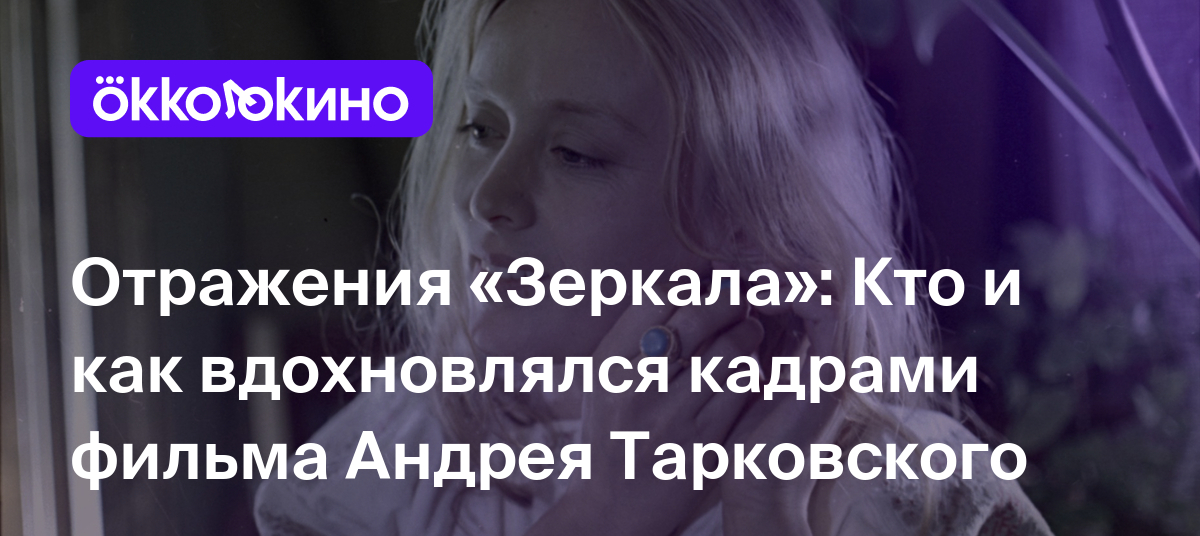 Отражения «Зеркала»: Кто и как вдохновлялся кадрами фильма Андрея Тарковского - OKKOLOKINO