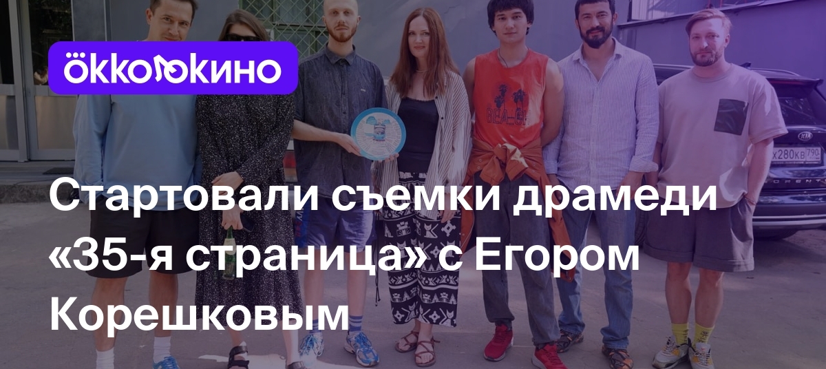 Стартовали съемки драмеди «35-я страница» с Егором Корешковым - OKKOLOKINO