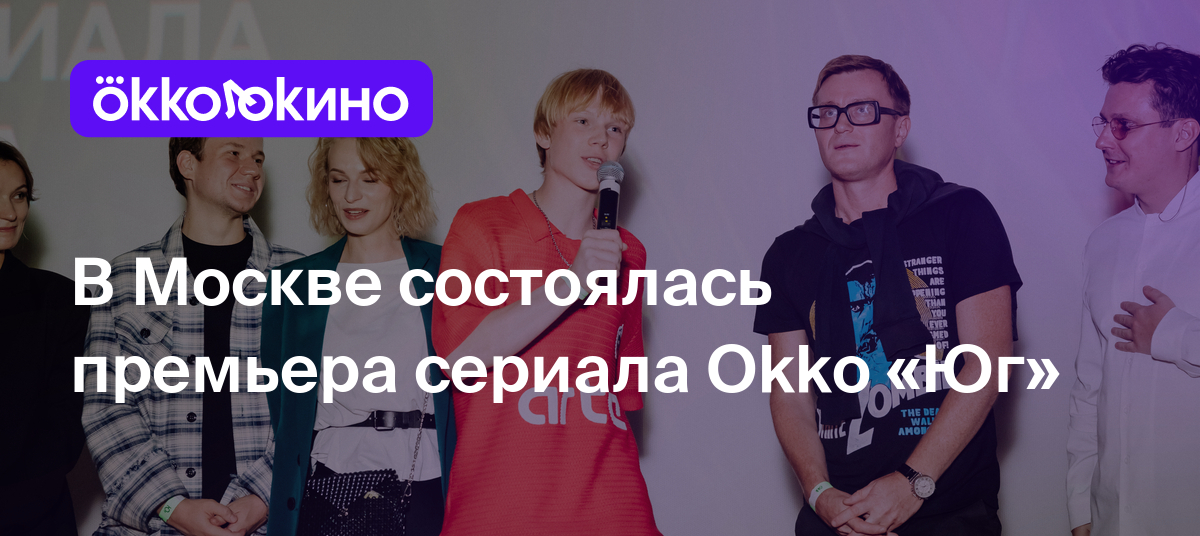 В Москве состоялась премьера сериала Okko «Юг»