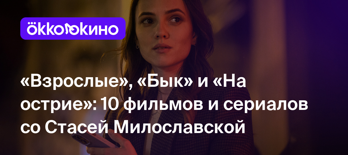 «Взрослые», «Бык» и «На острие»: 10 фильмов и сериалов со Стасей Милославской - OKKOLOKINO