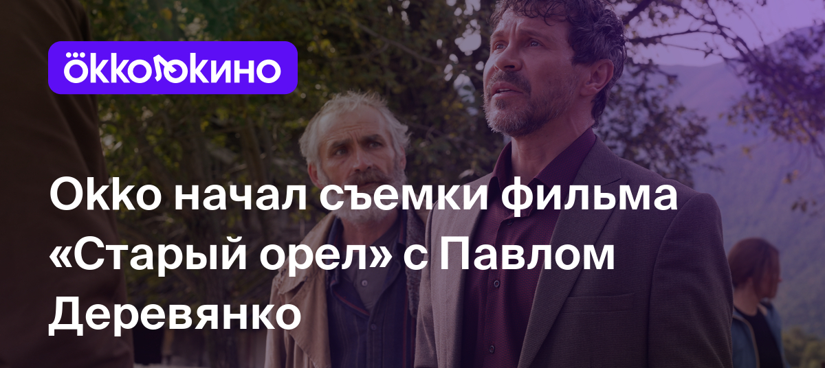 Okko начал съемки фильма «Старый орел» с Павлом Деревянко - OKKOLOKINO