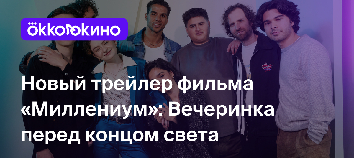 Новый трейлер фильма «Миллениум»: Вечеринка перед концом света - OKKOLOKINO
