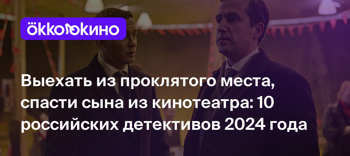 Список лучших российских фильмов-детективов 2024 года - OKKOLOKINO