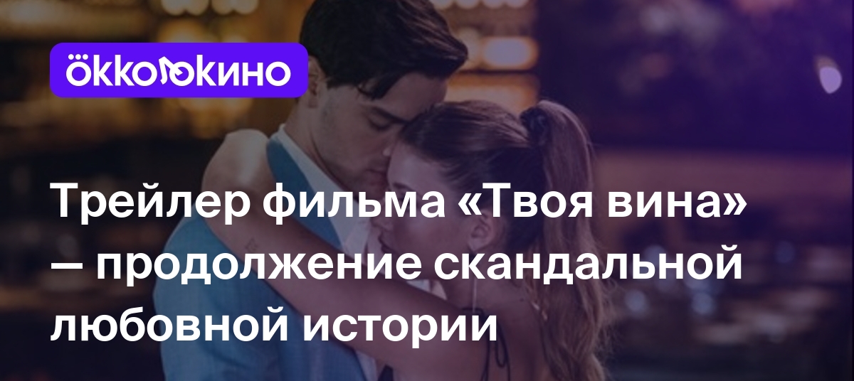 Трейлер фильма «Твоя вина» — продолжение скандальной любовной истории - OKKOLOKINO