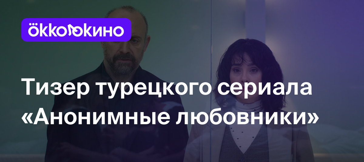 Тизер турецкого сериала «Анонимные любовники» - OKKOLOKINO