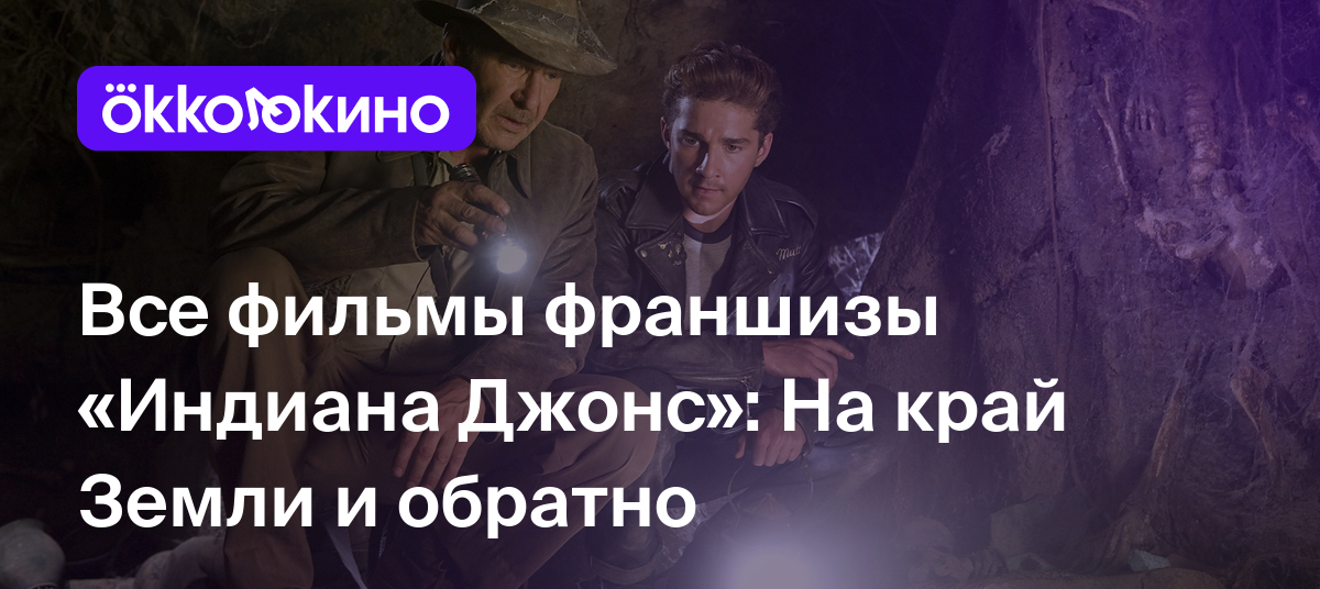 Индиана Джонс: Все фильмы по порядку — от лучших частей до новинок - OKKOLOKINO
