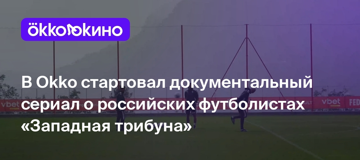 В Okko стартовал документальный сериал о российских футболистах «Западная трибуна»