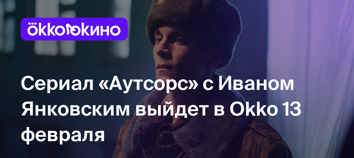 Сериал «Аутсорс» с Иваном Янковским выйдет в Okko 13 февраля - OKKOLOKINO