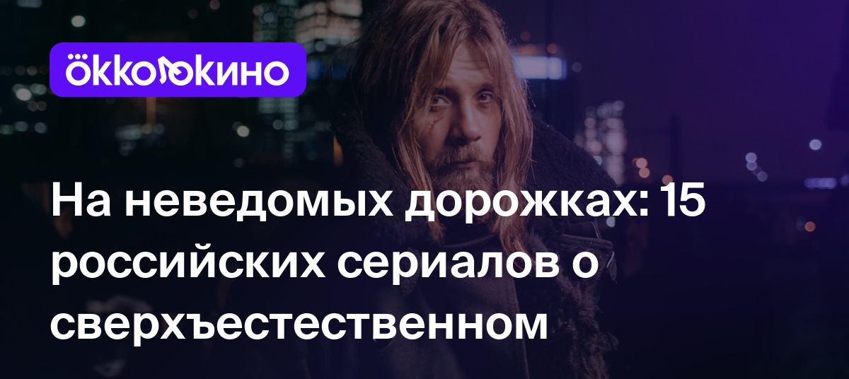 15 российских мистических сериалов: Список лучших - OKKOLOKINO