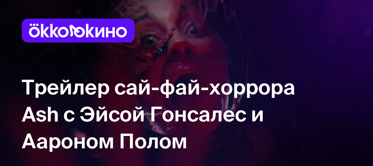 Трейлер сай-фай-хоррора Ash c Эйсой Гонсалес и Аароном Полом