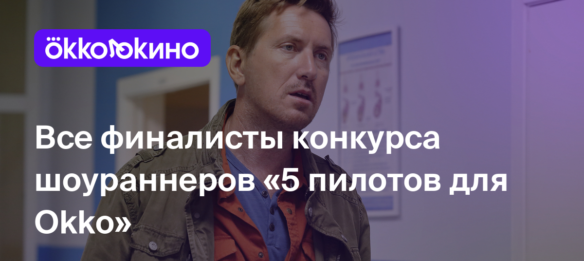 Все финалисты конкурса шоураннеров «5 пилотов для Okko» - OKKOLOKINO