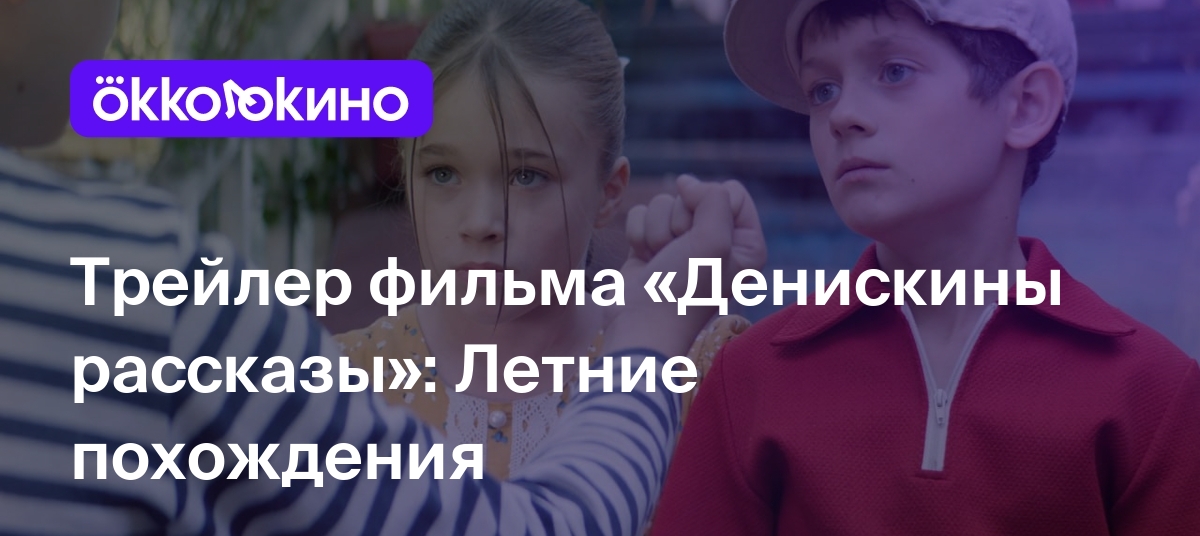 Трейлер фильма «Денискины рассказы»: Летние похождения - OKKOLOKINO