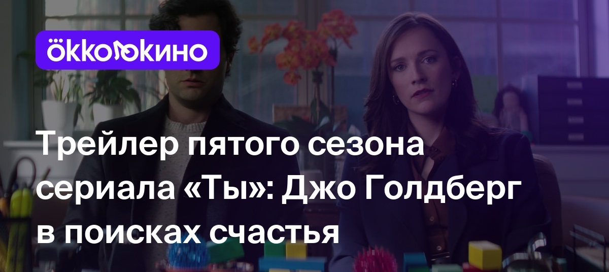 Трейлер пятого сезона сериала «Ты»: Джо Голдберг в поисках счастья - OKKOLOKINO