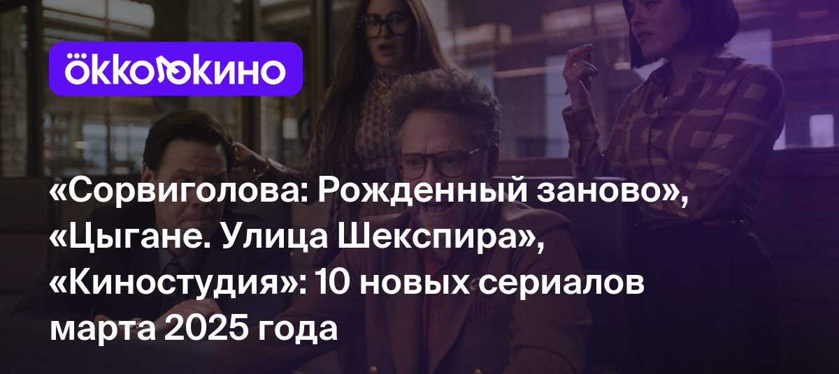 Какие сериалы выйдут в марте 2025 года: Премьеры и лучшие новинки онлайн - OKKOLOKINO