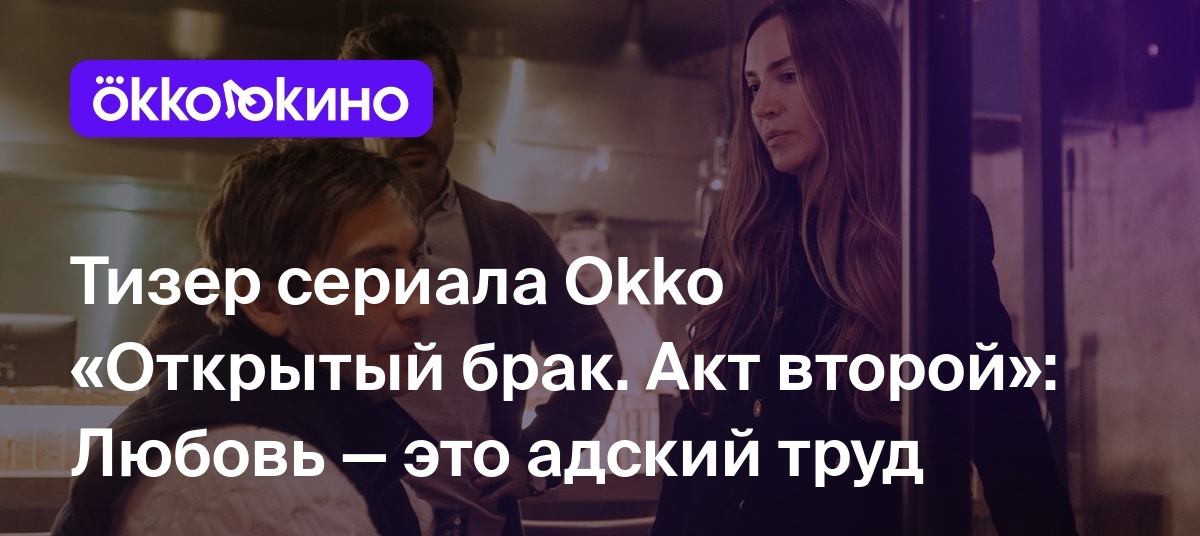Тизер сериала Okko «Открытый брак. Акт второй»: Любовь — это адский труд