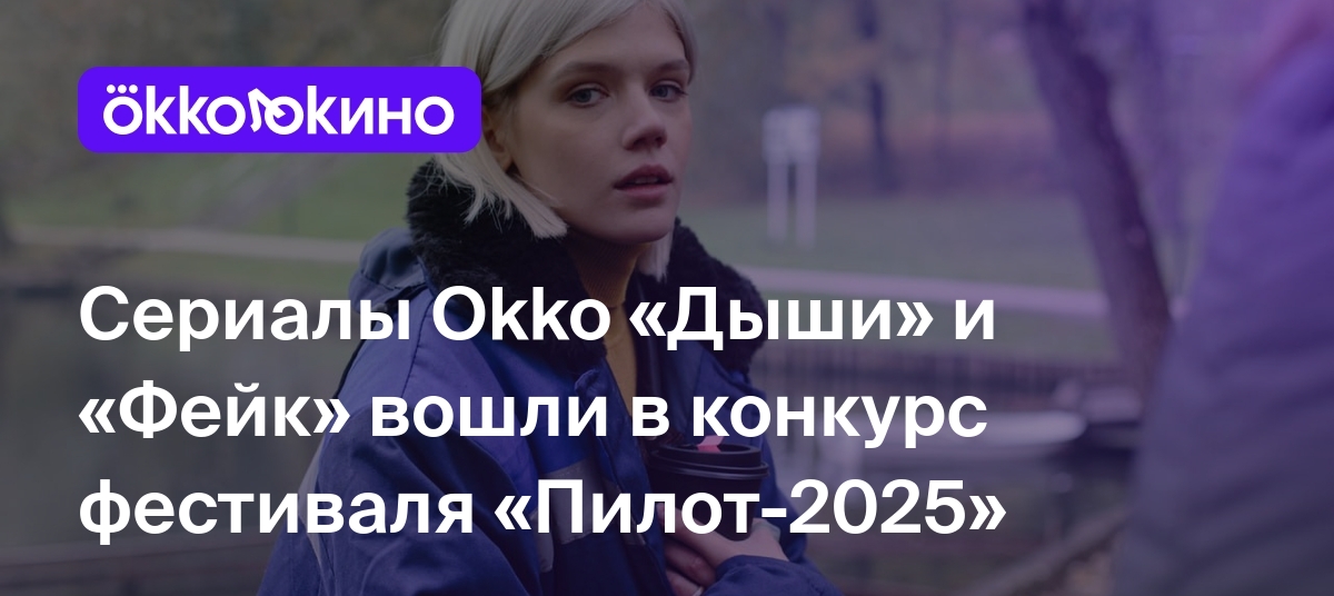 Сериалы Okko «Дыши» и «Фейк» вошли в конкурс фестиваля «Пилот-2025»