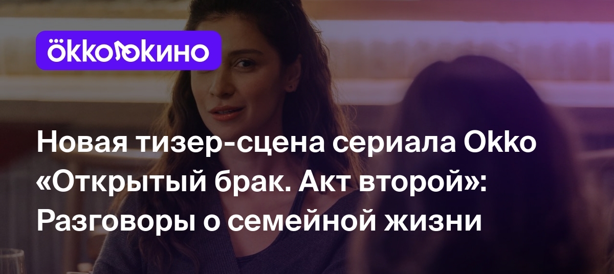 Новая тизер-сцена сериала Okko «Открытый брак. Акт второй»: Разговоры о семейной жизни