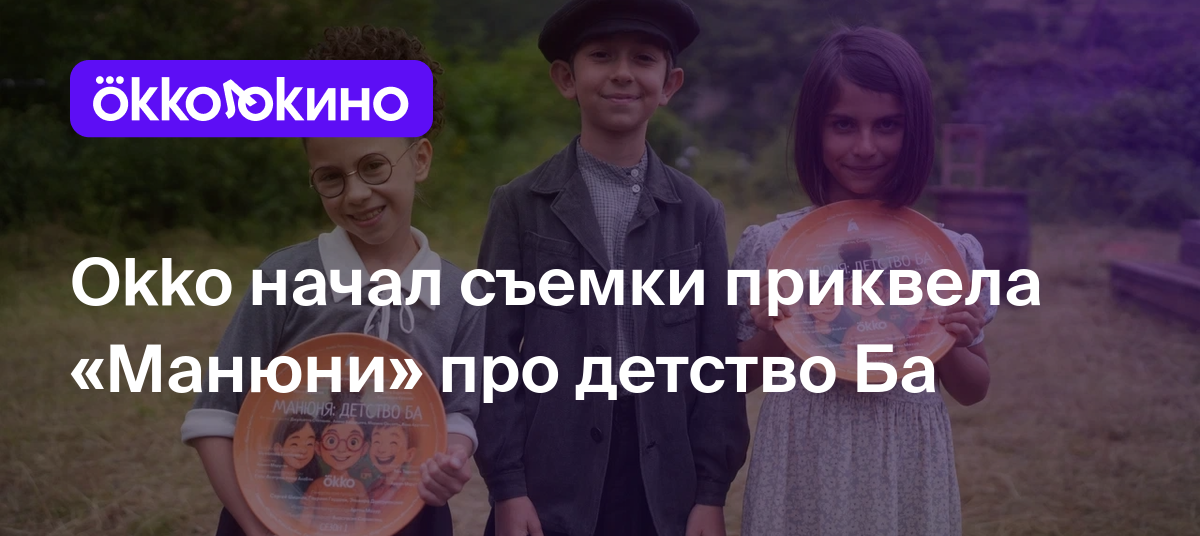 Okko начал съемки приквела «Манюни» про детство Ба