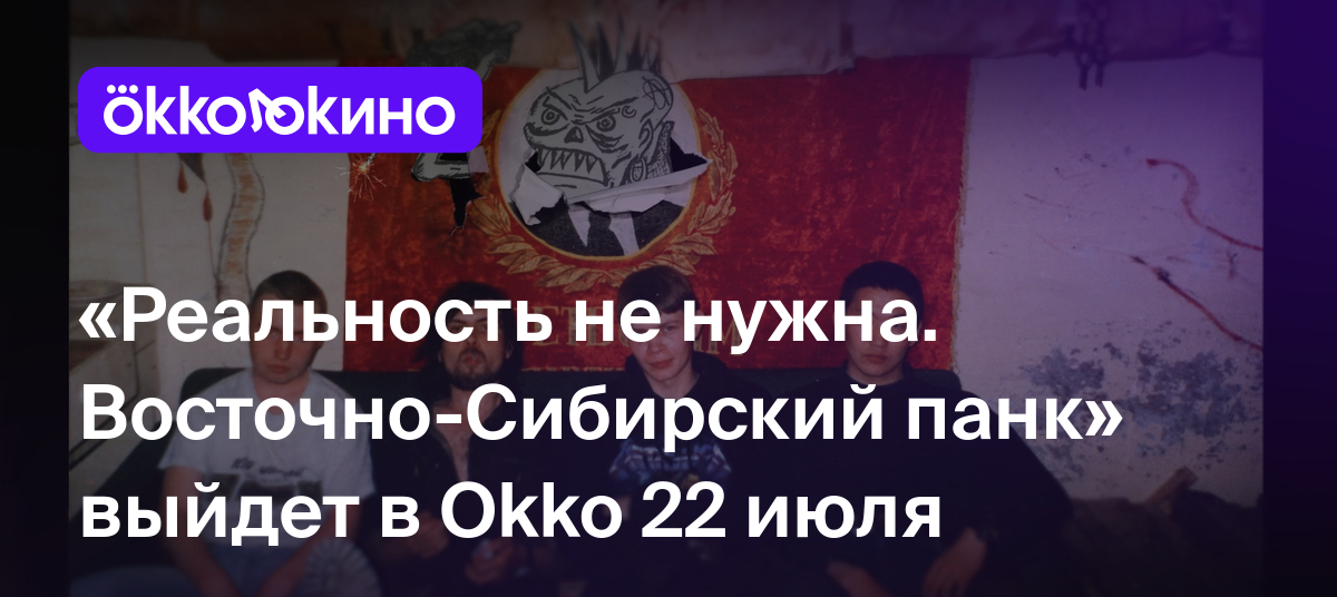 «Реальность не нужна. Восточно-Сибирский панк» выйдет в Okko 22 июля