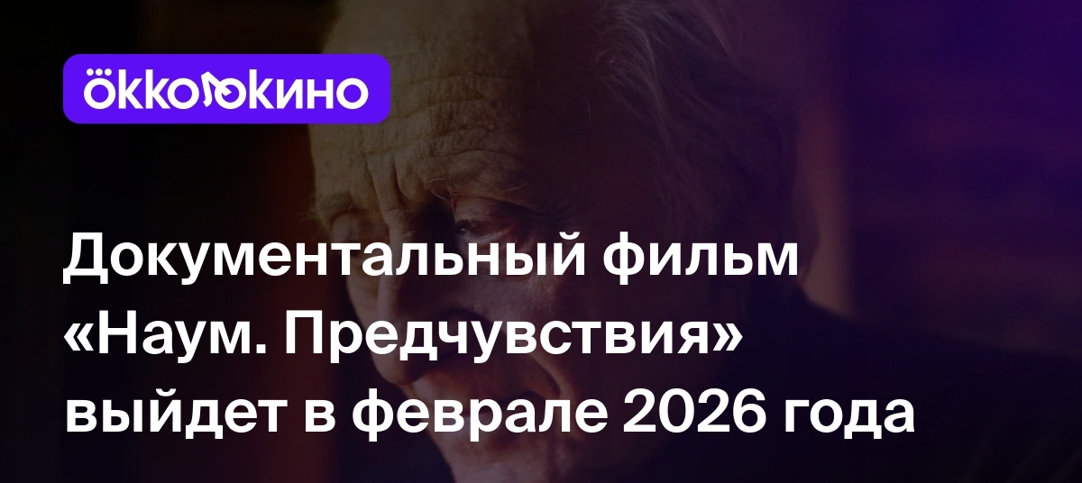 Трейлер документального фильма «Наум. Предчувствия» — картина выйдет в ...